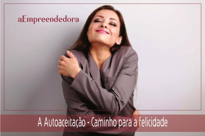 A Autoaceitação - Caminho para a felicidade - aEmpreendedora